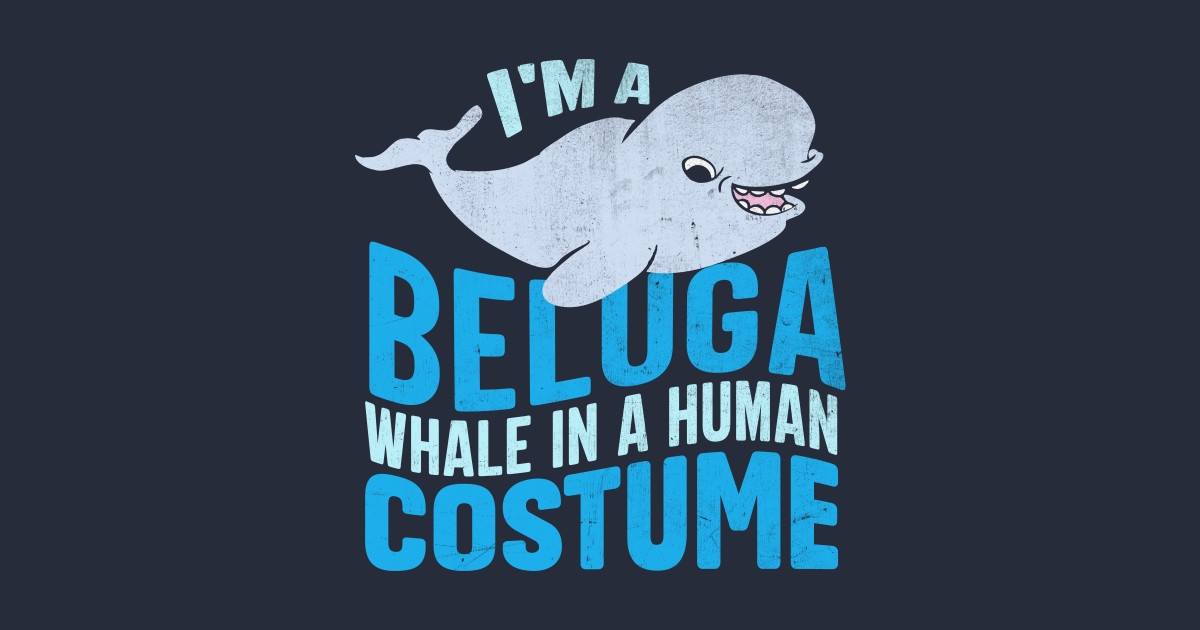 I M A Beluga Whales In A Human Costumes - Im A Beluga Whale In A Human ...