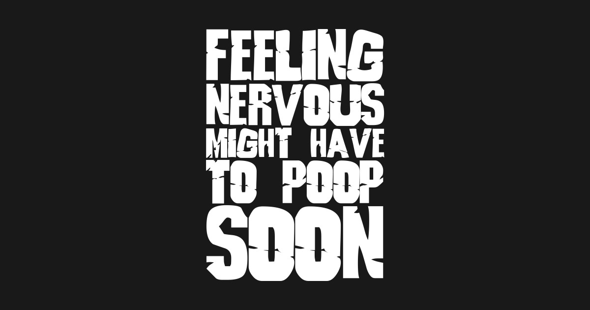 Feeling-Nervous-Might-Have-To-Poop-Soon-White - Feeling Nervous Might ...