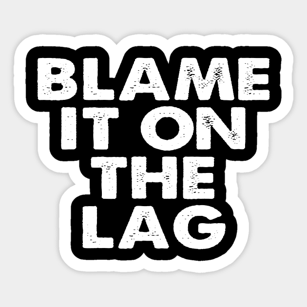 Blame it on the Lag - Gamer - Sticker | TeePublic