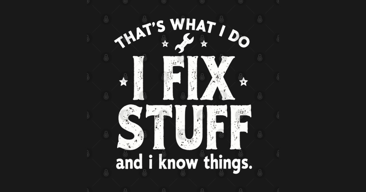 I Fix Stuff and I Know Things - Stuff - T-Shirt | TeePublic
