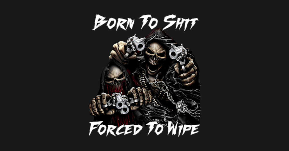Born To Shit Forced To Wipe 2 Skull Badass Skeleton With Guns - Born To ...