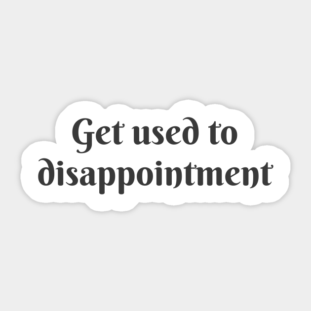 Get Used to Disappointment - Quote - Sticker | TeePublic