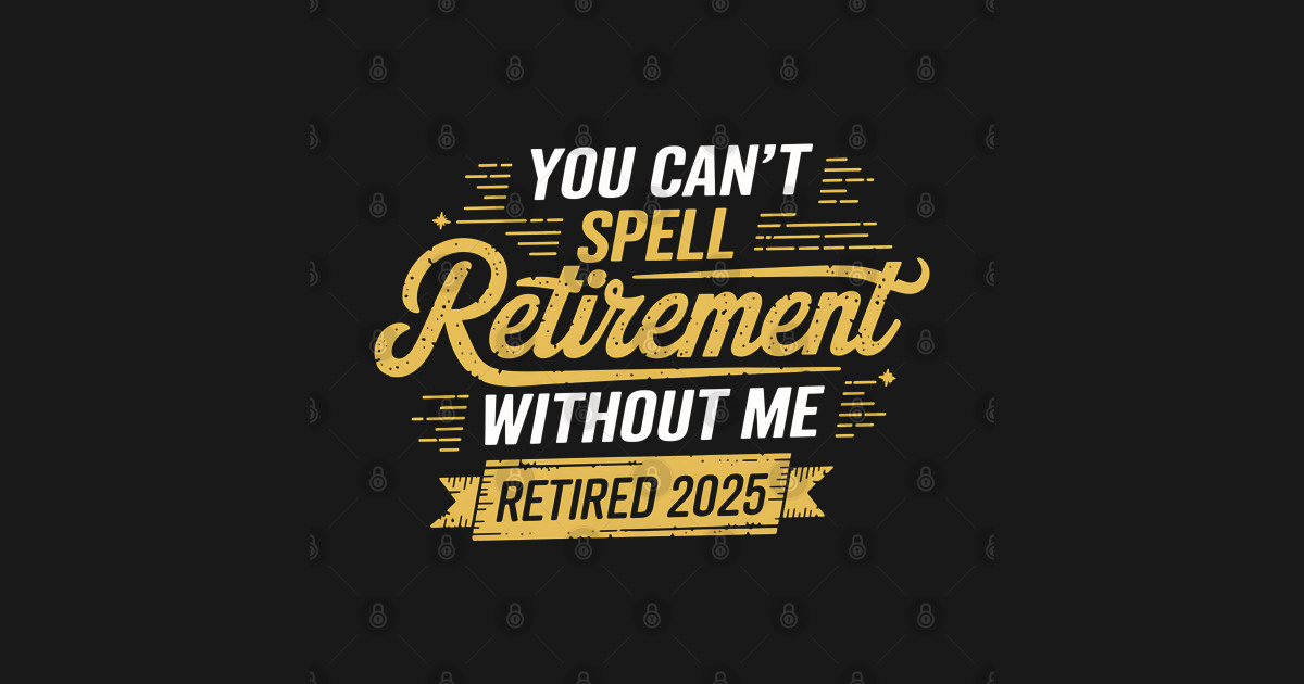 You Can't Spell Retirement Without Me Retired 2025 - Funny 2025 ...