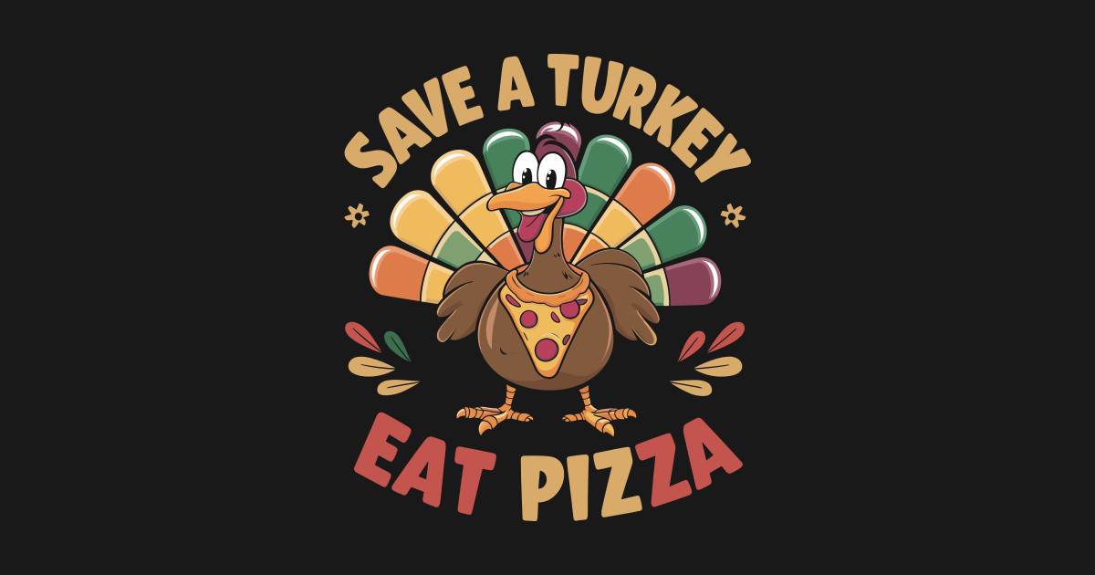 Save a Turkey Eat Pizza Thanksgiving - Eat Pizza - T-Shirt | TeePublic