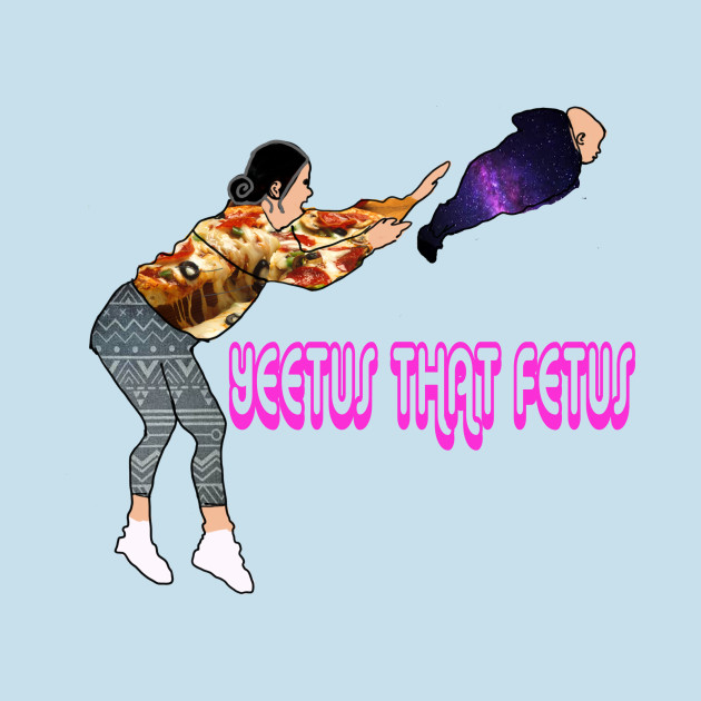 yeetus that fetus - Birth Control - T-Shirt | TeePublic
