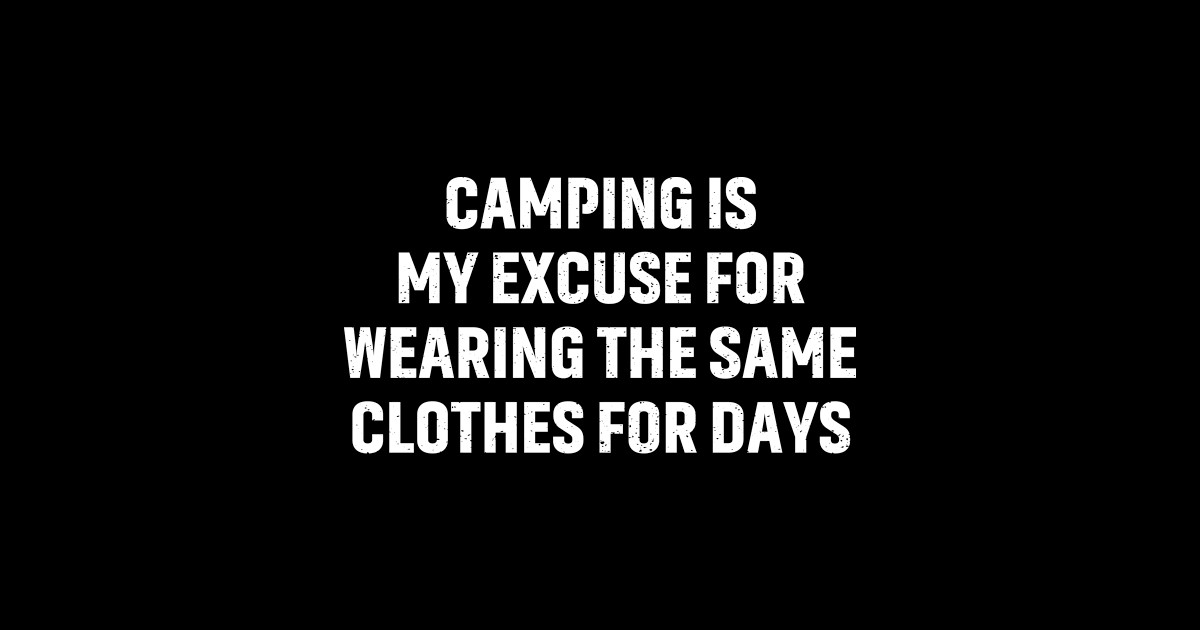 Camping is my excuse for wearing the same clothes for days - Camping ...