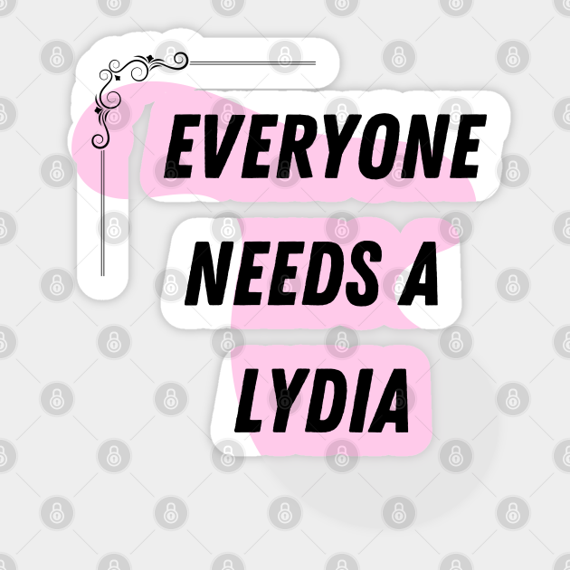 Lydia Name Design Everyone Needs A Lydia - Lydia - Sticker | TeePublic