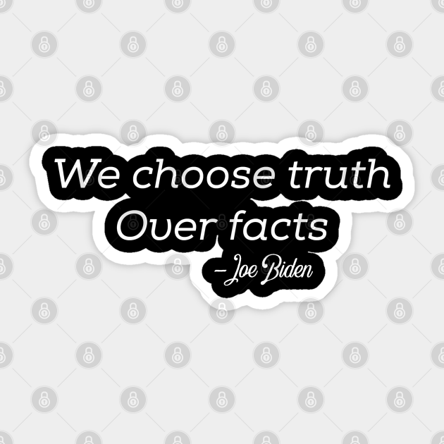 We Choose truth over facts - We Choose Truth Over Facts Joe Biden ...