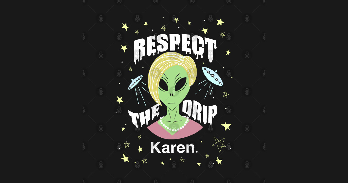 Respect the drip Karen. Alien - Respect The Drip Karen - T-Shirt ...