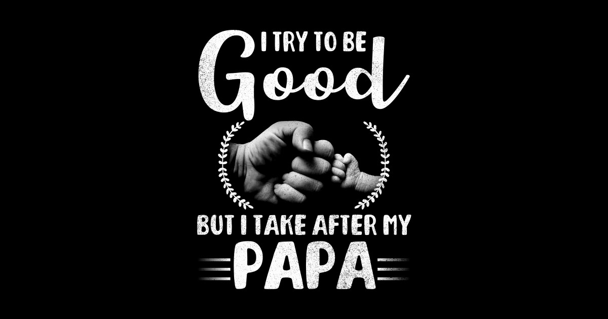 I Try To Be Good But I Take After My Papa Happy Father Day - V9shop ...