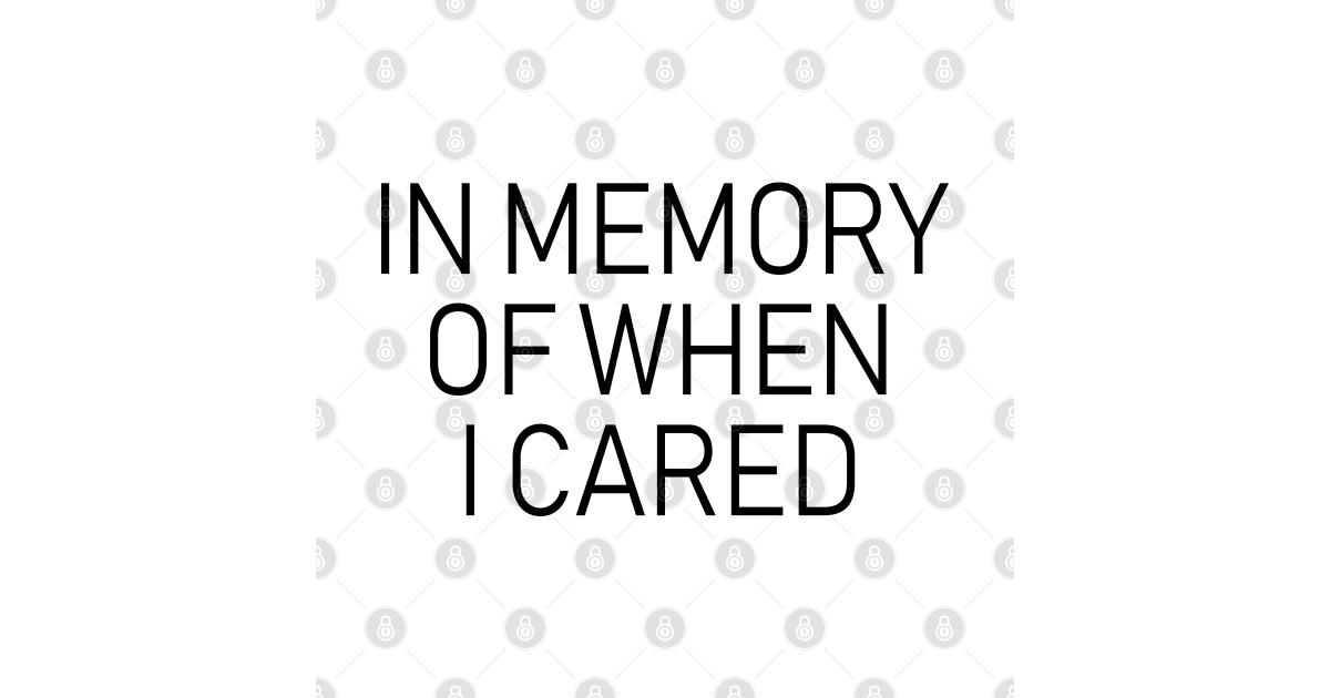 In Memory of When I Cared - Attitude Statement - T-Shirt | TeePublic