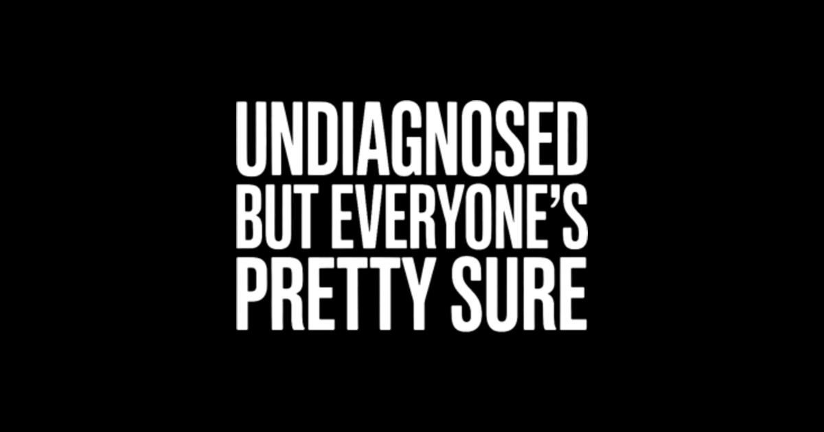Undiagnosed But Everyone's Pretty Sure - Undiagnosed But Everyones ...