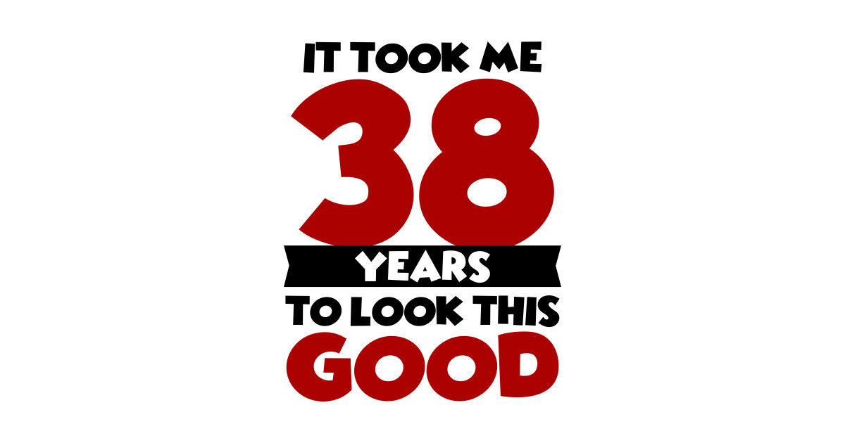 It took me 38 years to look this good - 38th Birthday Gifts - T-Shirt ...