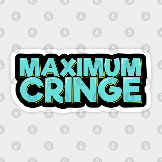 Maximum Cringe - Cringe - Sticker | TeePublic