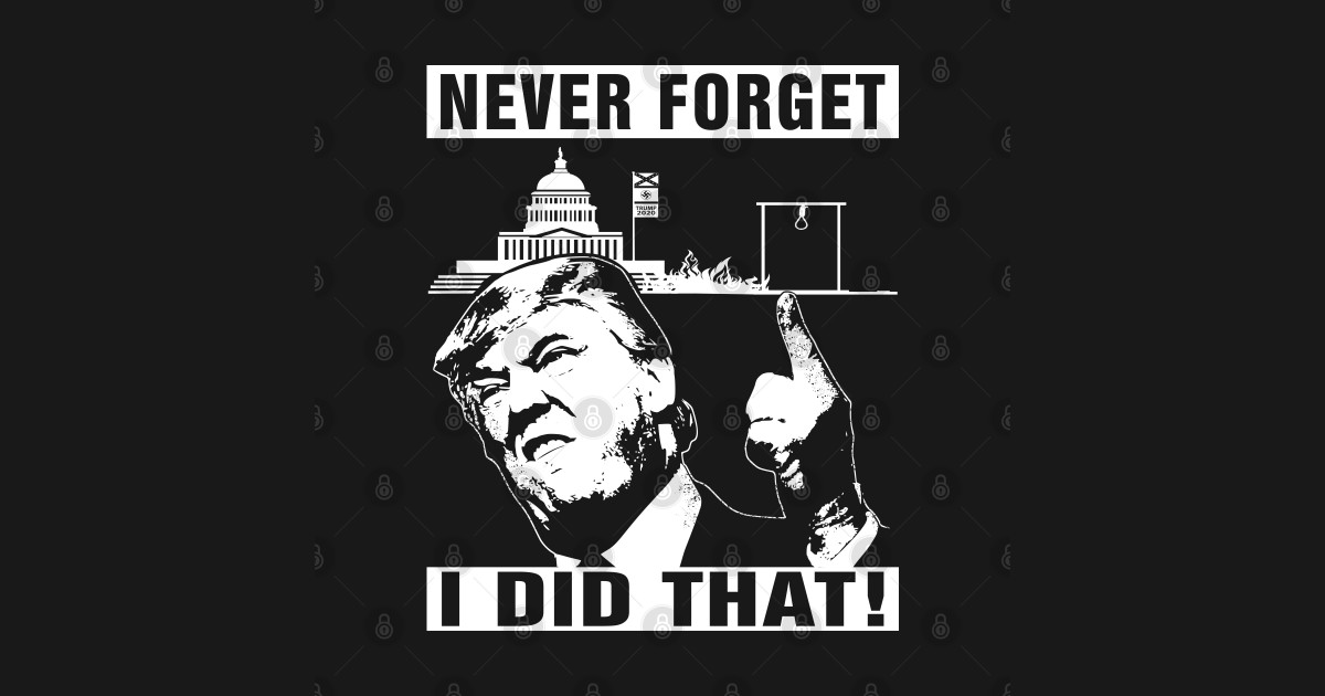 Never Forget Trump I Did That Jan 6 Coup - January 6th - T-Shirt ...