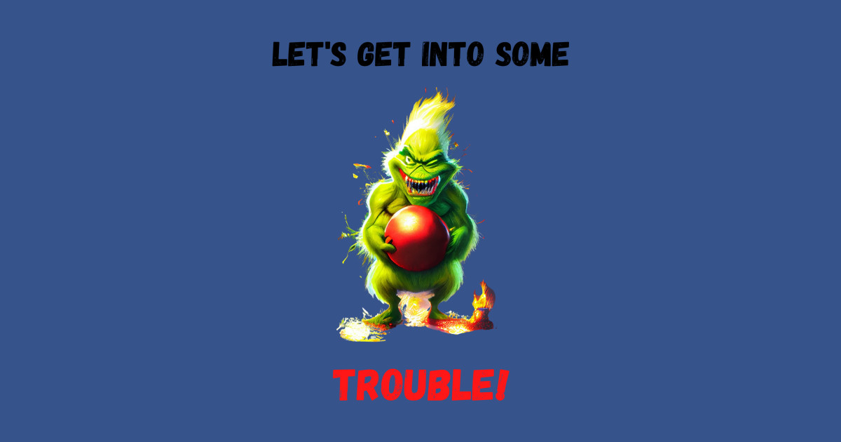 Grinch - Get Into Some Trouble - Grinch Christmas - T-Shirt | TeePublic