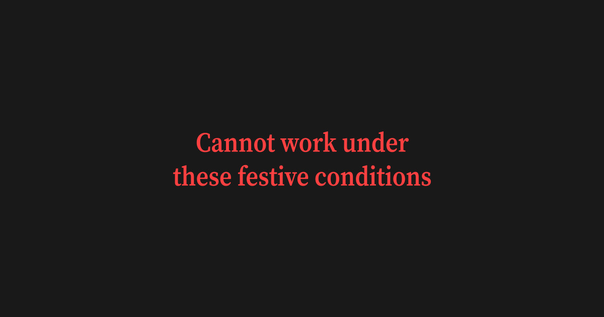 Cannot Work Under These Festive Conditions - Funny Work - T-Shirt ...