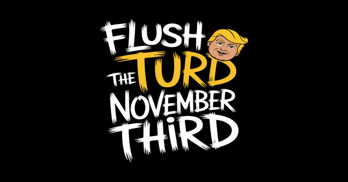 Flush the Turd November Third Anti-trump - Flush The Turd November ...