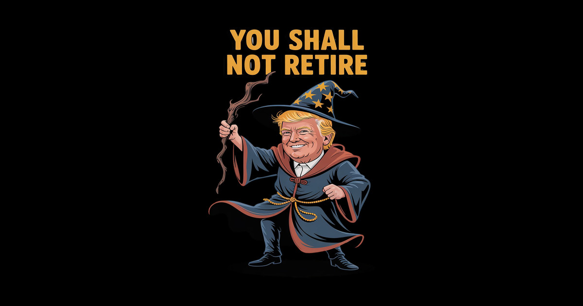 You Shall Not Retire – Trump Wizard Parody - You Shall Not Retire Trump ...