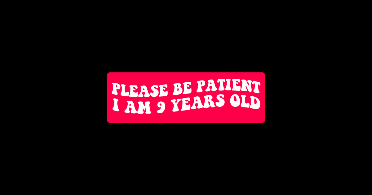 please be patient i am 9 years old Funny Meme - Bumper - Sticker ...