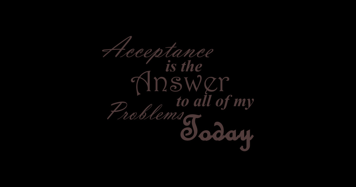Acceptance is the Answer To All of My Problems (BOLD) Today Slogan ...