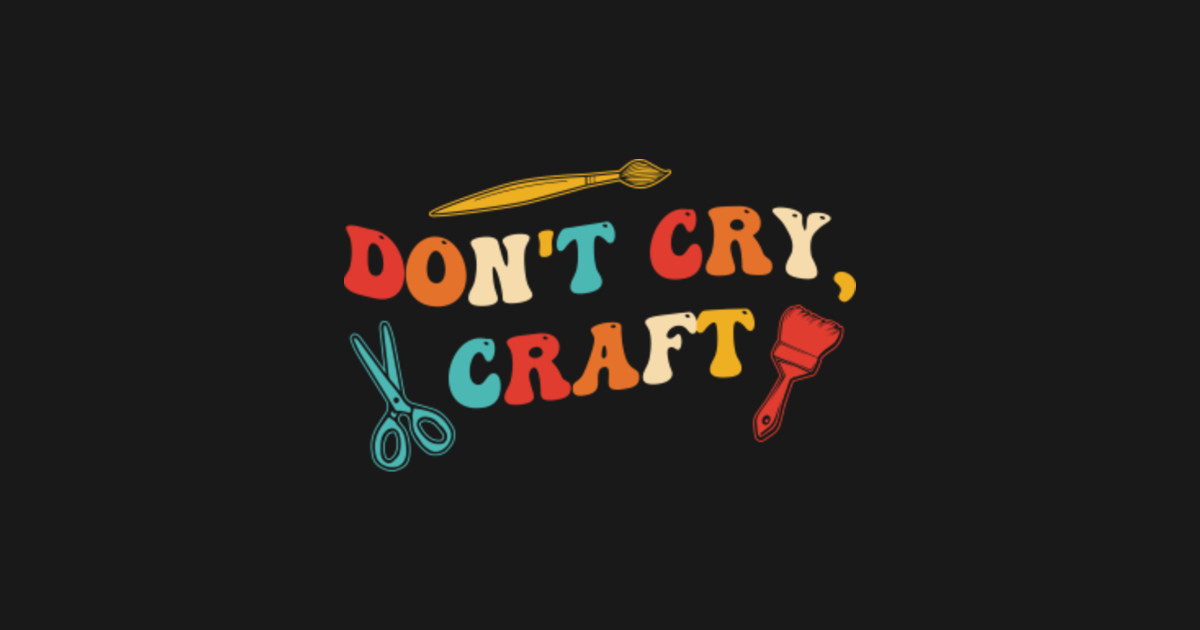 Don't Cry, Craft - Craft - T-Shirt | TeePublic