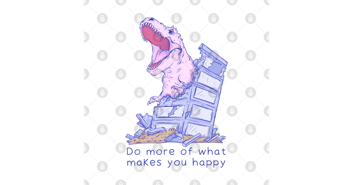 T-Rex Smash Illustration - Do More of What Makes You Happy - T Rex - T ...