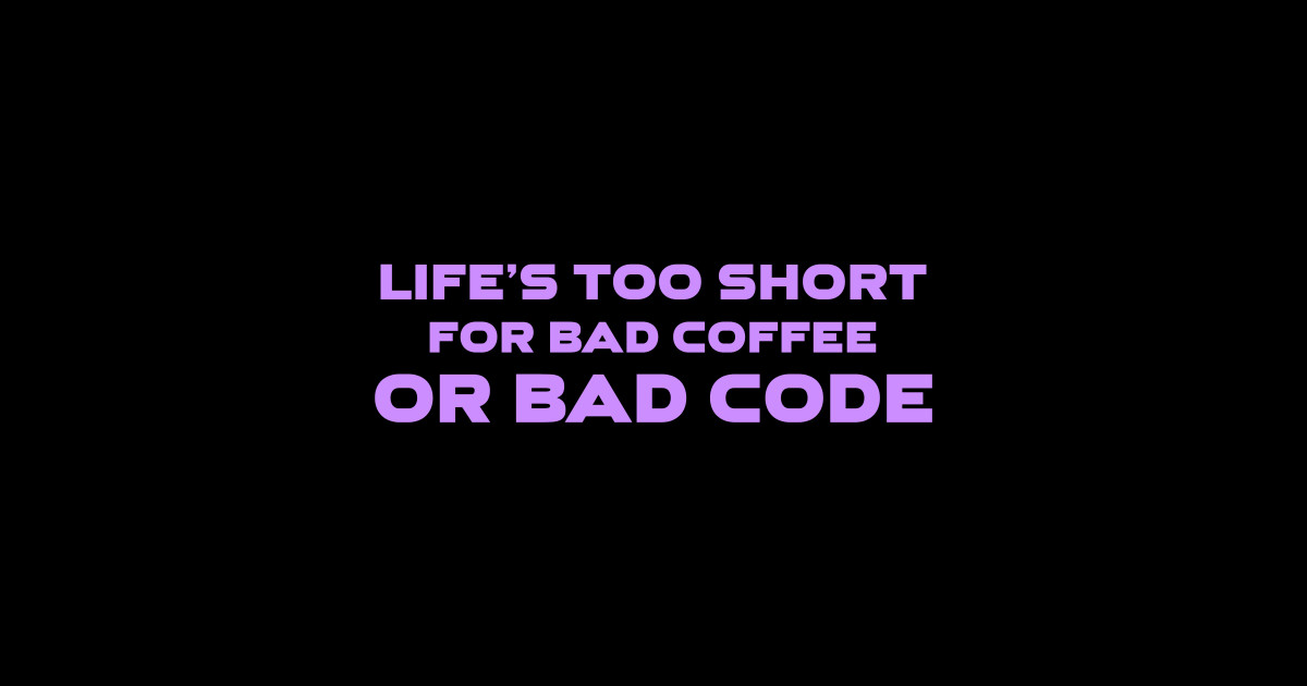Life's Too Short For Bad Code Or Bad Coffee Programming - Programming ...