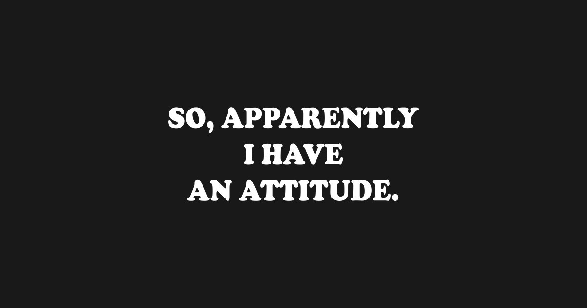 So Apparently I Have An Attitude - Attitude - Posters and Art Prints ...