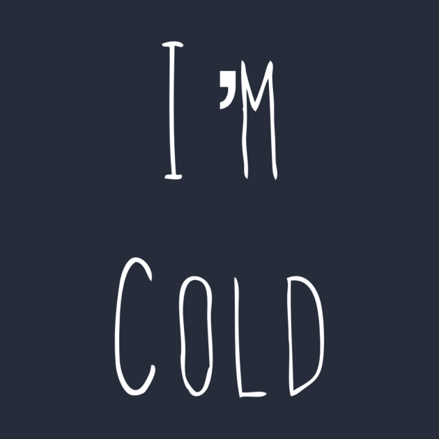 I’m Cold - Im Cold - T-Shirt | TeePublic