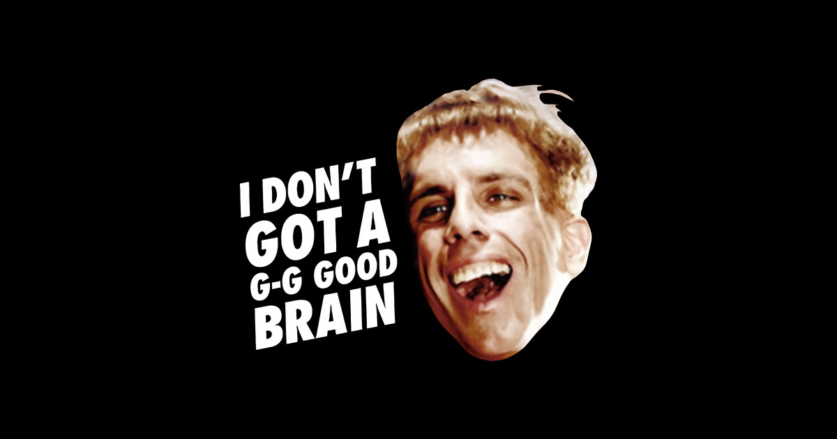 I Don’t Got A G G Good Brain Ben Stiller - I Dont Got A G G Good Brain ...