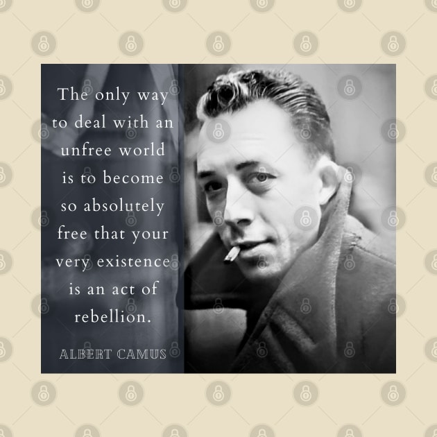 Albert Camus portrait and quote: The only way to deal with an unfree ...