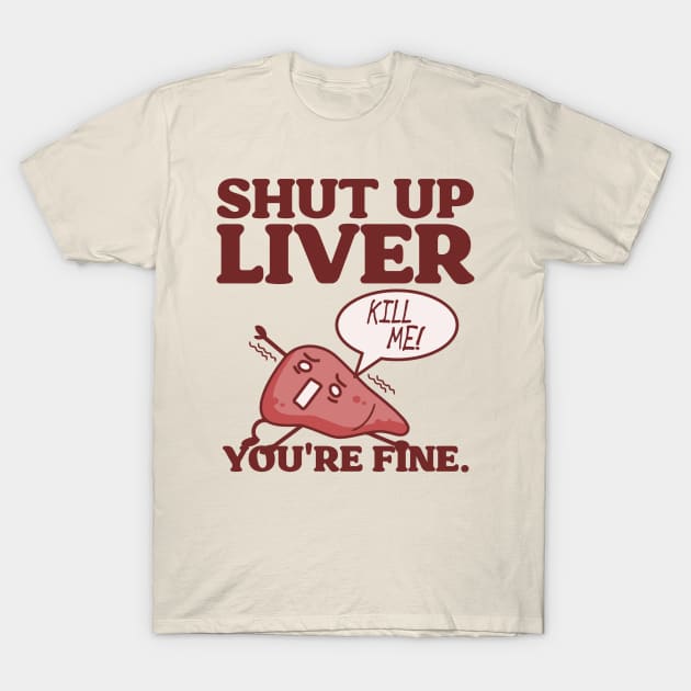 Shut Up Liver, You're Fine! - Shut Up Liver - T-Shirt | TeePublic