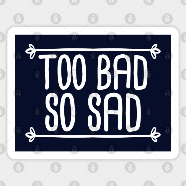 Too Bad So Sad - White - Sad - Sticker | TeePublic