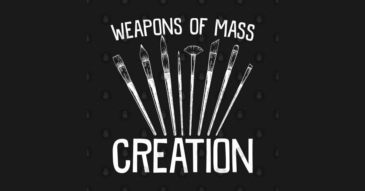 Weapons Of Mass Creation - Art Brush Painter Gift - Weapons Of Mass ...