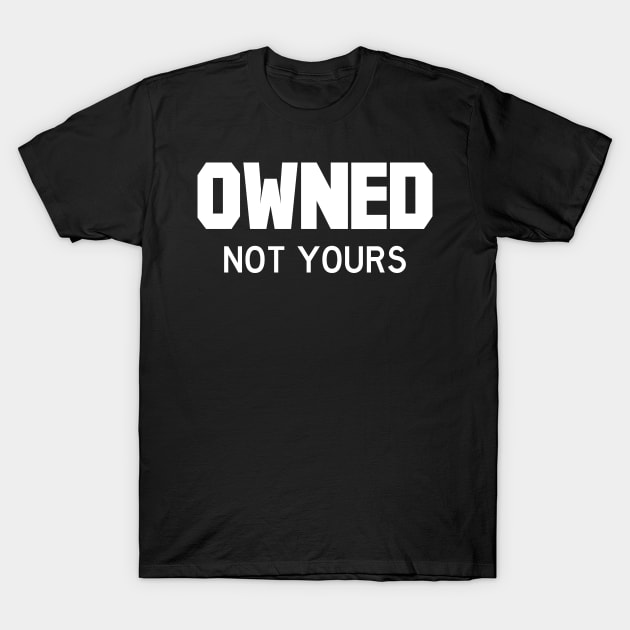 Owned Not yours white - Owned - T-Shirt | TeePublic