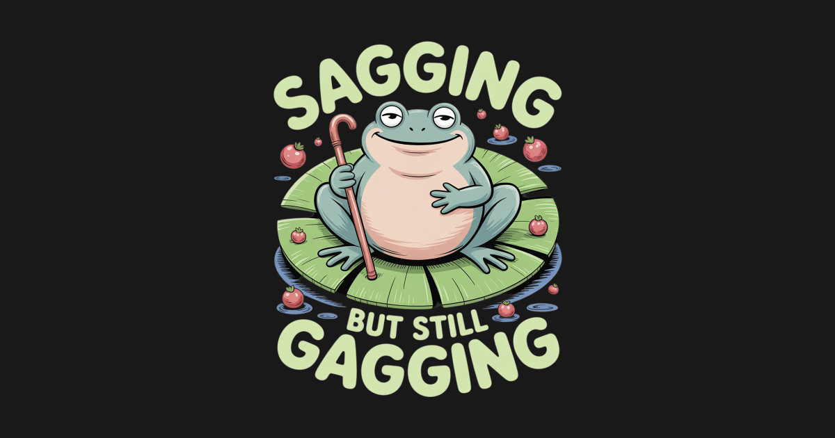Sagging But Still Gagging Frog Meme Gen Z Humo - Sagging But Still ...