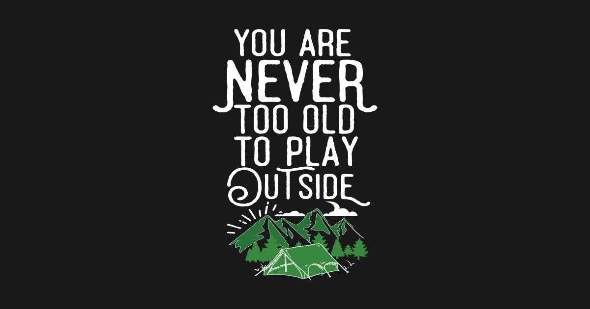 You Are Never Too Old To Play Outside - Outdoor Activity - T-Shirt ...
