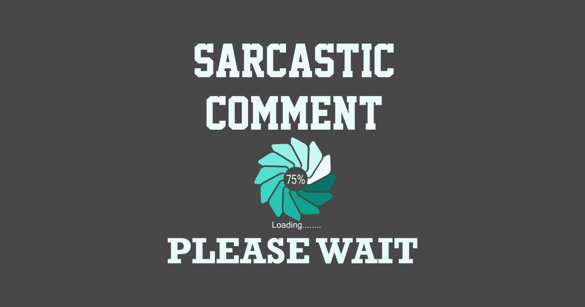 Sarcastic Comment Loading Please Wait - Sarcasm - T-Shirt | TeePublic