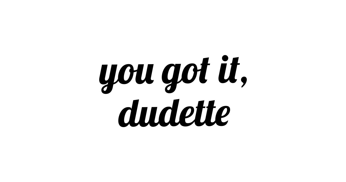 You Got It, Dudette - You Got It Dudette - T-Shirt | TeePublic