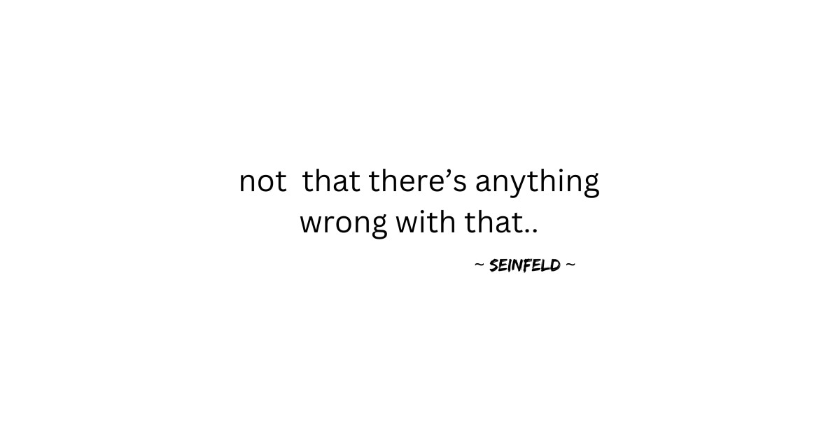 Seinfeld - not that there’s anything wrong - Seinfeld Quote - T-Shirt ...