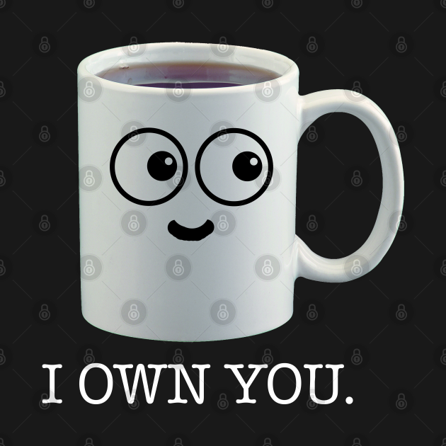 I own you - coffee - Coffee - T-Shirt | TeePublic