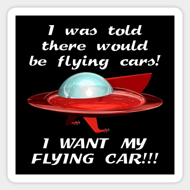 I WANT MY FLYING CAR!!! - Flying Car - Sticker | TeePublic