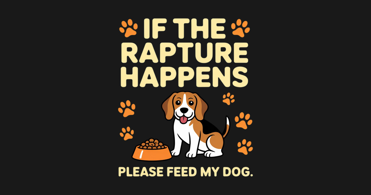 End is Near If The Rapture Happens Dog Lover - End Is Near If The ...