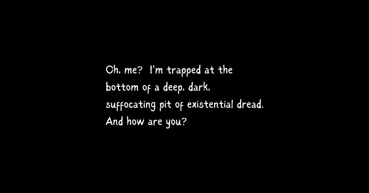 Trapped in Existential Dread, How are You? - Existential Dread ...