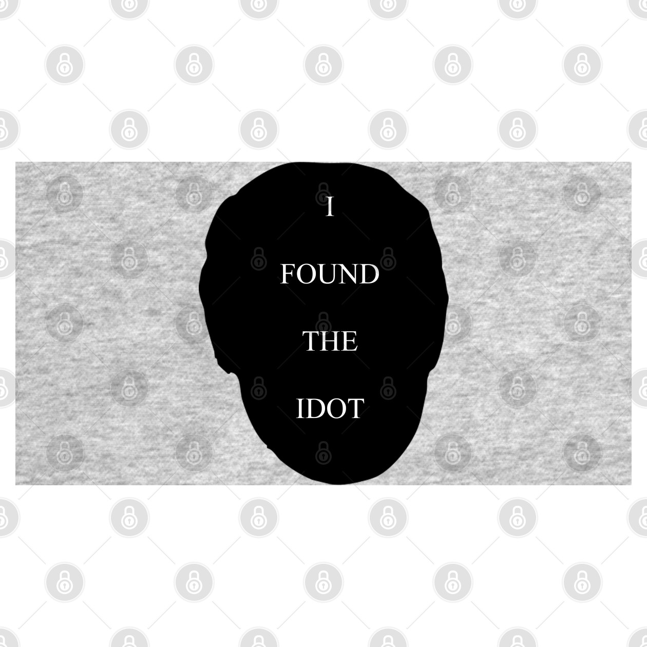 Idiot - Idiot I Found The Idiot - T-Shirt | TeePublic