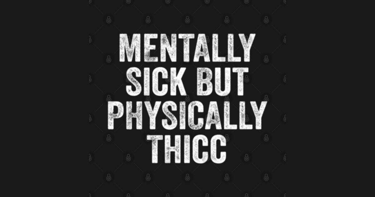 Mentally Sick But Physically Thicc Funny Saying - Mentally Sick But ...