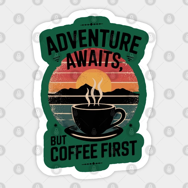 Coffee First Adventure Later - Coffee First - Sticker | TeePublic
