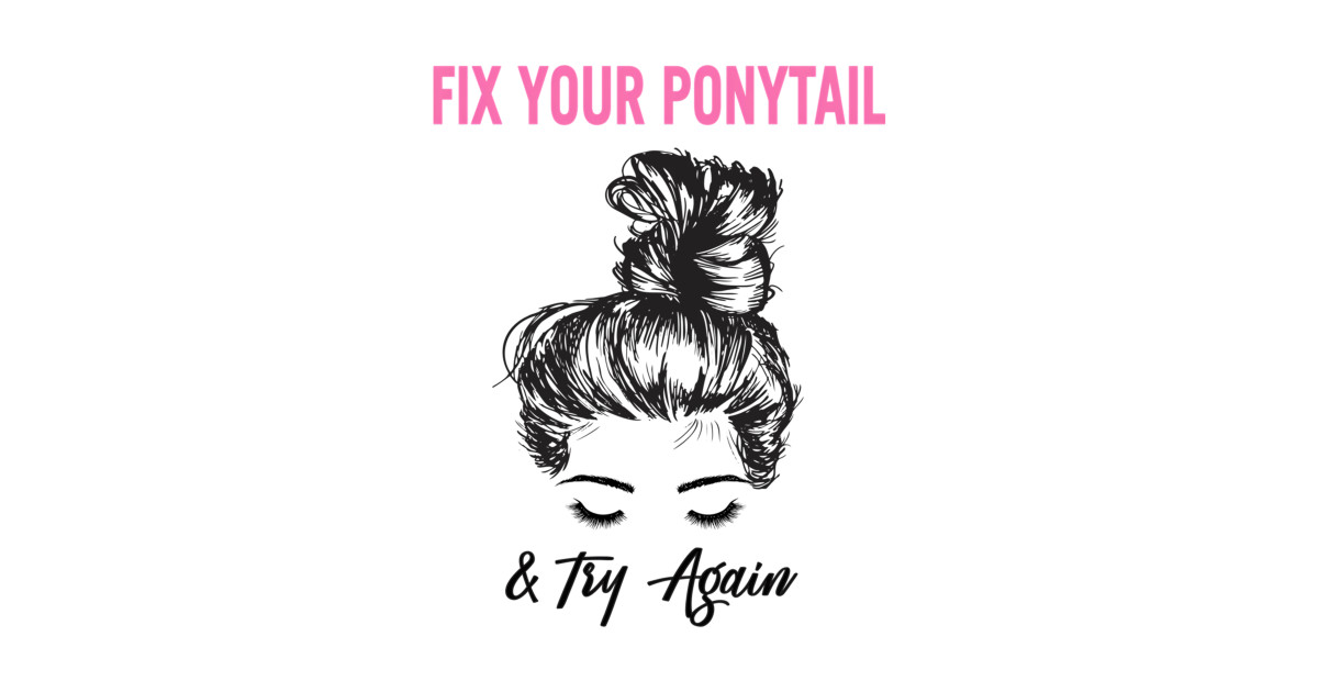 Fix Your Ponytail And Try Again - Tough Girls - T-Shirt | TeePublic