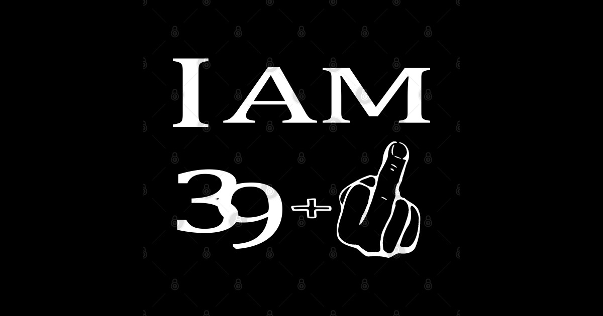 40. Birthday Gift "I Am 39+ Middle Finger" Most Funny 40th - Birthday ...